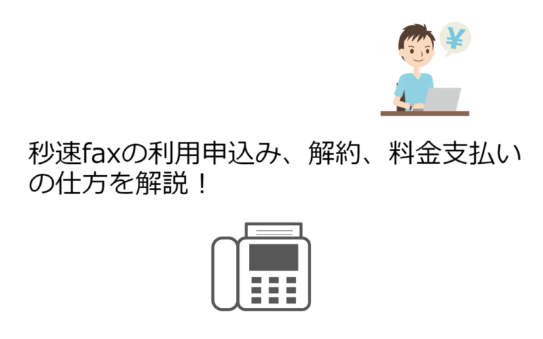[インターネットFAX] 秒速FAXの利用申込み、解約、料金支払い方法を解説！ | 働き方アンテナ